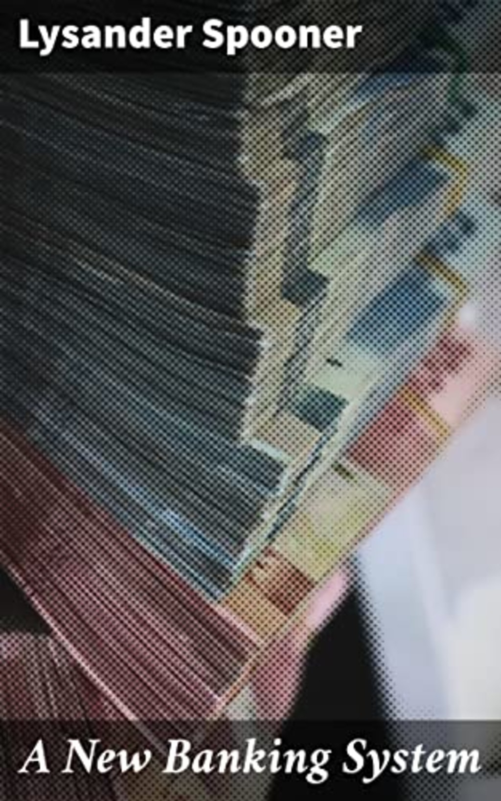 A New Banking System by Lysander Spooner