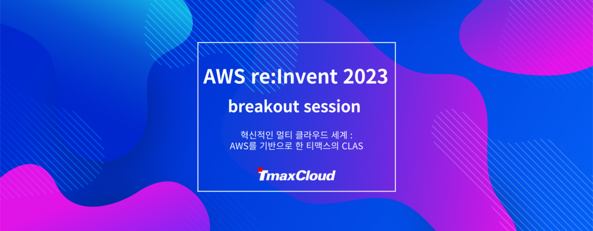 AWS re :Invent 2023 티맥스클라우드 breakout session 영상 : 블로그ㅣ(주)티맥스클라우드