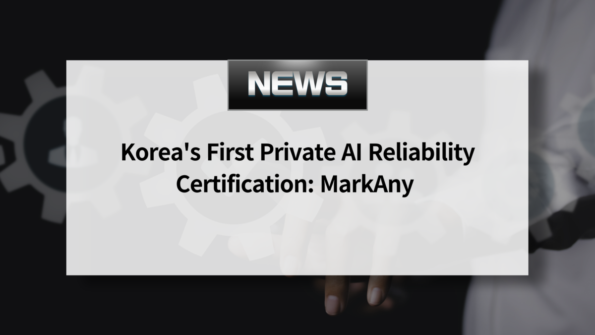 Korea's First Private AI Reliability Certification: MarkAny : MarkAny News