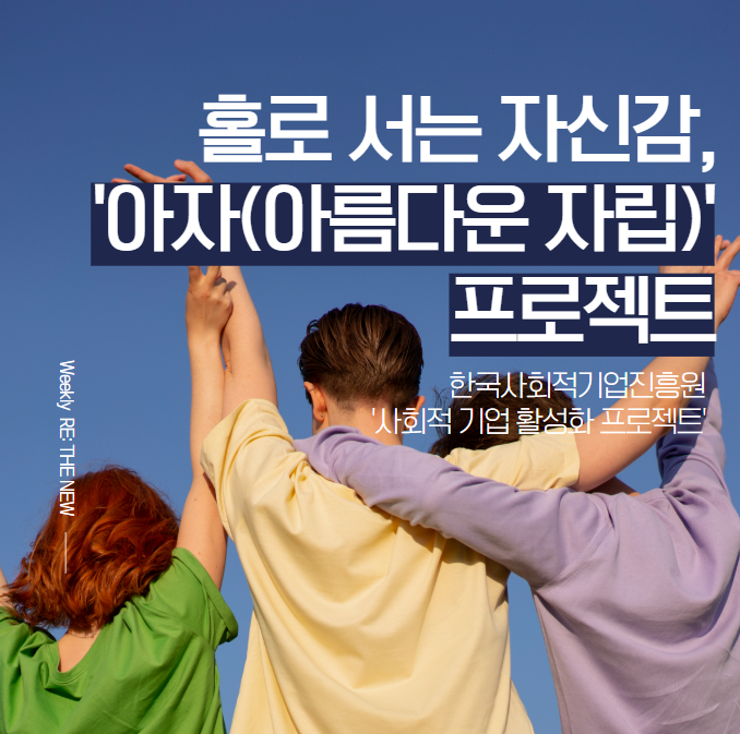 한국사회적기업진흥원 사회적 기업 활성화 프로젝트 홀로 설 수 있는 자신감 아자아름다운 자립 프로젝트 Re