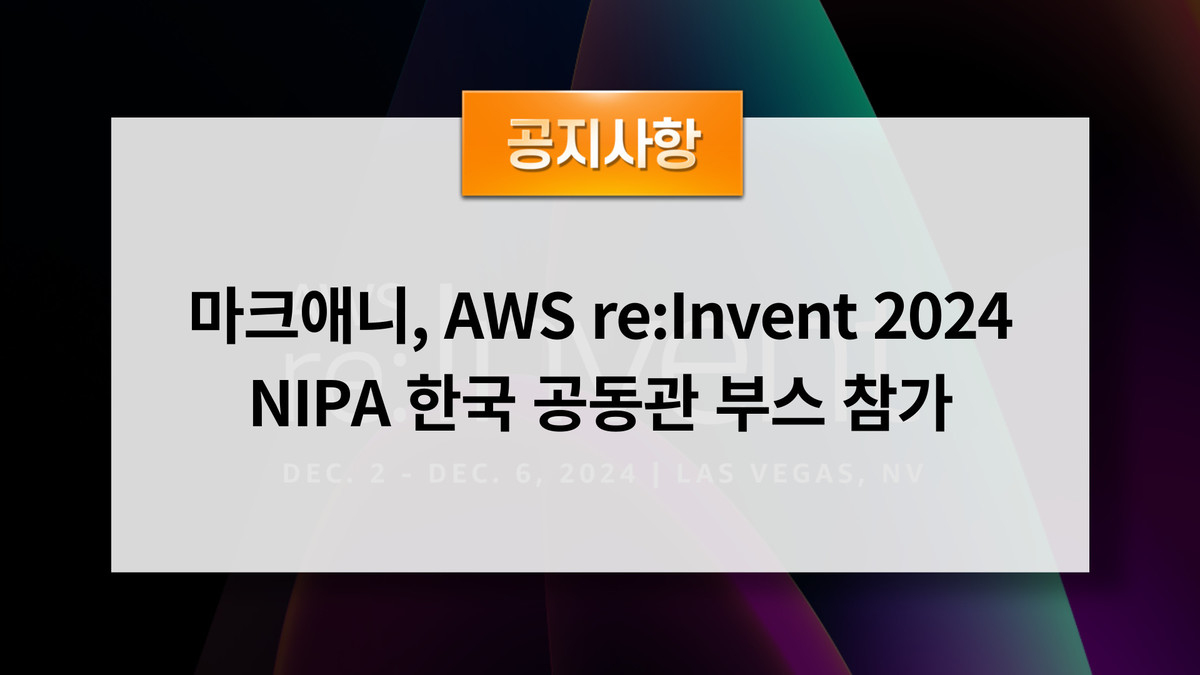 마크애니, AWS re:Invent 2024 NIPA 한국 공동관 부스 참가 : 마크애니 뉴스
