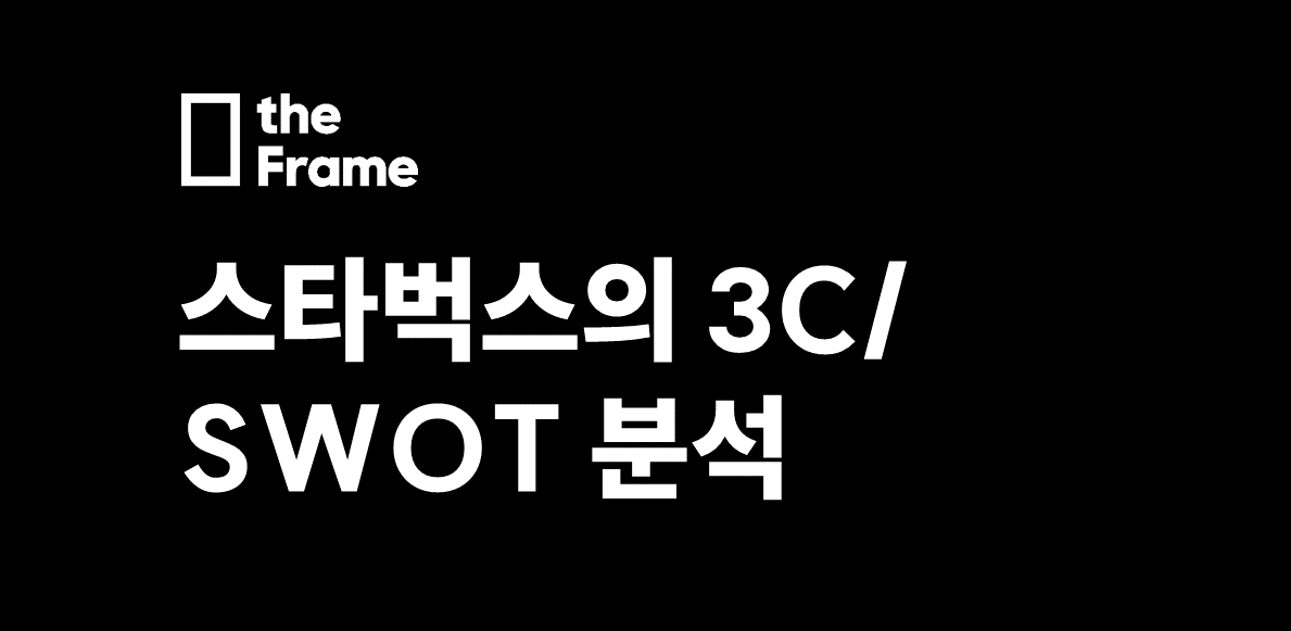 스타벅스의 3C / SWOT 분석 (250312) : 더프레임코리아 - Integration BTL Marketing Service