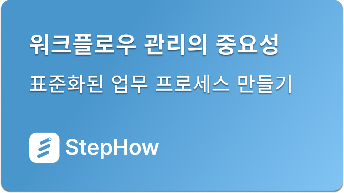 워크플로우 관리의 중요성 스텝하우로 표준화된 업무 프로세스 만들기 클릭 한 번으로 만드는 단계별 업무 매뉴얼 온보딩가이드 고객가이드 스텝하우 스텝하우