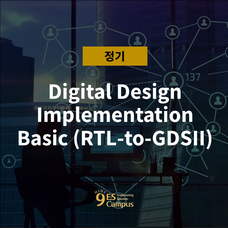 [서울] 2025.04.21~22 Digital Implementation - Basic (RTL-to-GDSII) : 나인ES캠퍼스