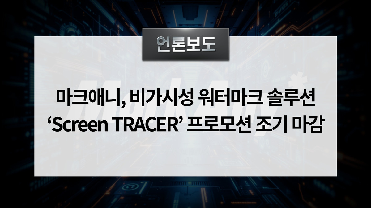 마크애니, 비가시성 워터마크 솔루션 ‘Screen TRACER’ 프로모션 조기 마감 : 마크애니 뉴스