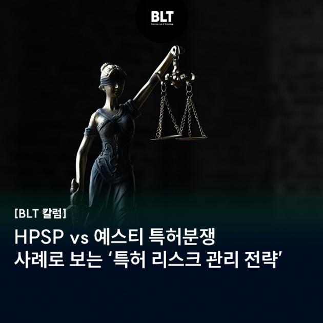 HPSP vs 예스티 특허분쟁 사례로 보는 '특허 리스크 관리 전략' : 특허법인 비엘티
