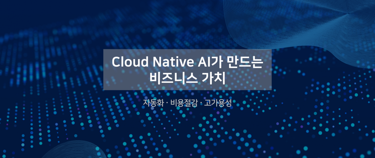 Cloud Native AI가 만드는비즈니스 가치 : 자동화·비용 절감·고가용성 : 블로그ㅣ(주)티맥스클라우드