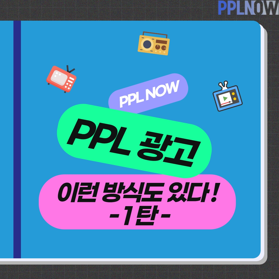 PPL 광고, 이런 방식도 있다! : ppl광고에 대한 모든 것에 대해 알려드립니다