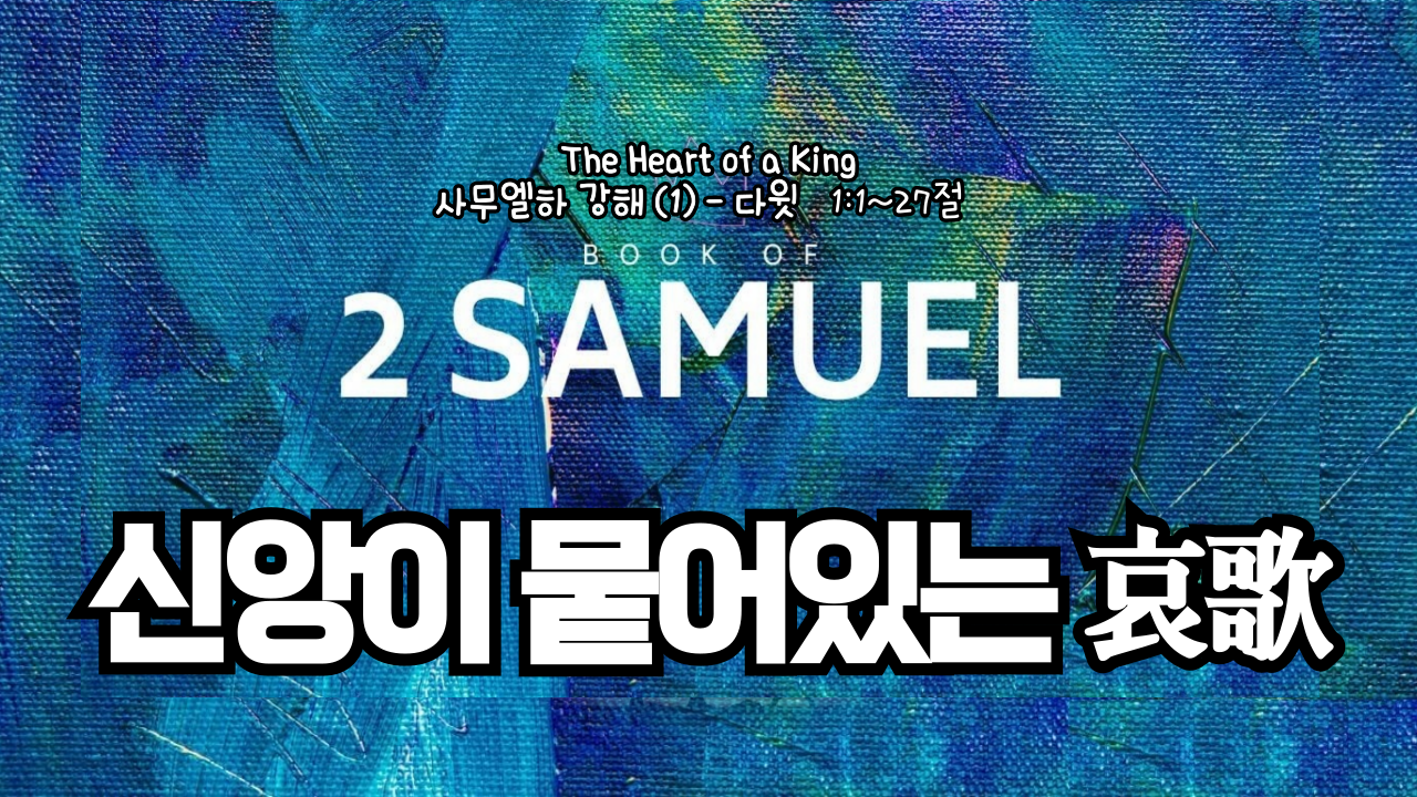 25.1.1 왕의 심장 Legend The Heart of a King 2 Samuel (1) 삼하 1:1-27절 신앙이 뭍어 있는 다윗(David)의 애가 : 수요바이블워십